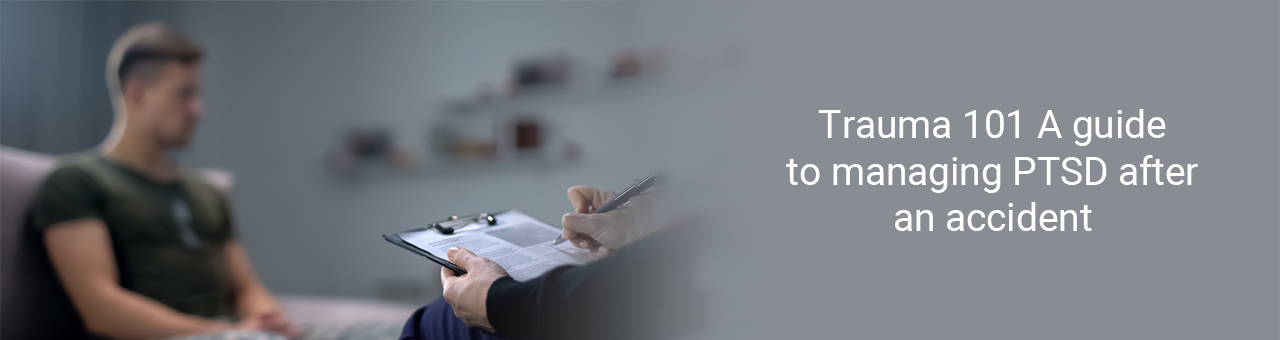 Trauma 101: A guide to managing PTSD after an accident